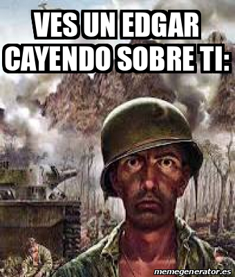 Meme Personalizado - Ves un Edgar cayendo sobre ti: - 33371862