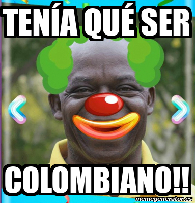Meme Personalizado - TENÍA QUÉ SER COLOMBIANO!! - 33372032