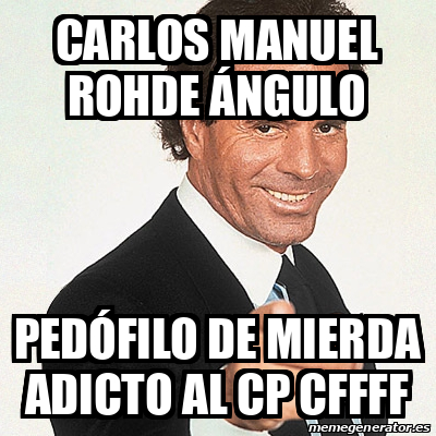 Meme Julio Iglesias - Carlos Manuel Rohde Ángulo Pedófilo de mierda ...