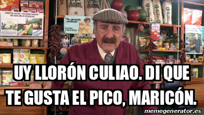 Meme Personalizado - Uy llorón culiao. Di que te gusta el pico, maricón ...