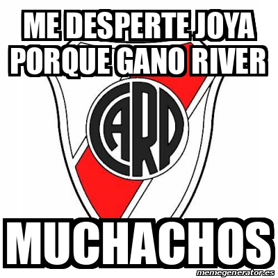 Meme Personalizado - Me desperte joya porque gano river Muchachos ...