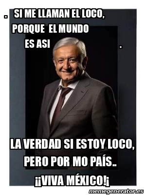 Meme Personalizado - . Si me llaman el loco, porque el mundo es asi ...