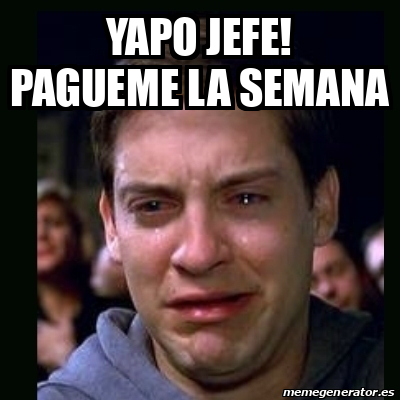Meme crying peter parker - Yapo jefe! Pagueme la semana - 33373261