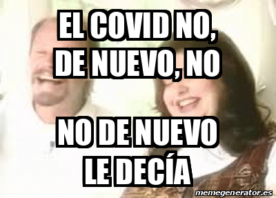 Meme Personalizado - el covid no, de nuevo, no no de nuevo le decía ...
