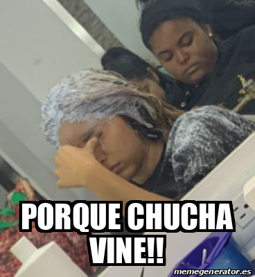 Meme Personalizado - Porque chucha vine!! - 33373644