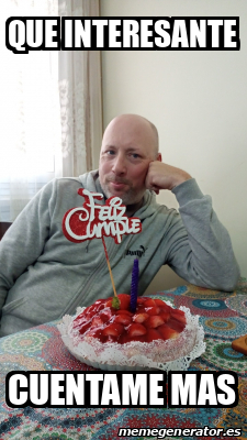 Meme Personalizado - Que interesante Cuentame mas - 33373678