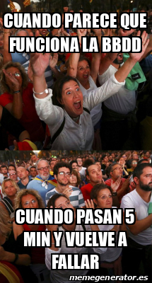 Meme Personalizado - Cuando parece que funciona la BBDD CUando pasan 5 ...