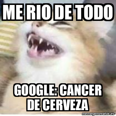 Meme Personalizado - me rio de todo google: cancer de cerveza - 33374217