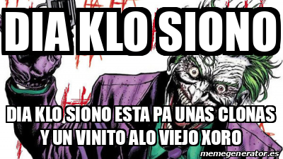 Meme Personalizado - Dia klo siono DIA KLO SIONO ESTA PA UNAS CLONAS Y ...