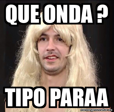 Meme Personalizado - Que onda ? Tipo paraa - 33374663
