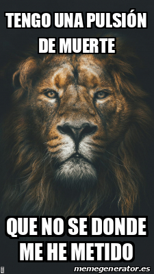 Meme Personalizado - tengo una pulsión de muerte que no se donde me he ...