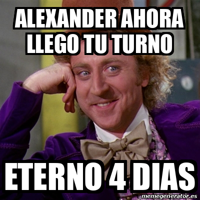 Meme Willy Wonka - Alexander ahora llego tu turno eterno 4 dias - 33375291