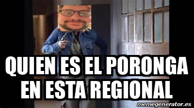 Meme Personalizado - quien es el poronga en esta regional - 33375332