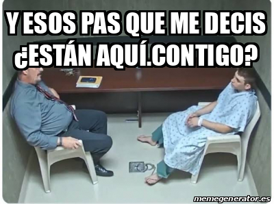 Meme Personalizado - Y esos PAS que me decis ¿Están aquí.contigo ...