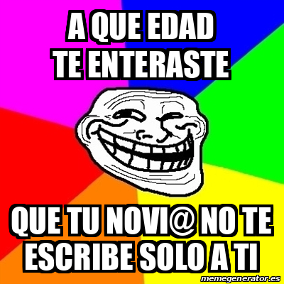 Meme Troll - a que edad te enteraste que tu novi@ no te escribe solo a ti - 33375495