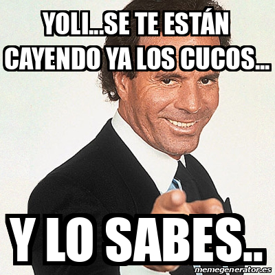 Meme Julio Iglesias - Yoli...se te están cayendo ya los cucos... Y lo ...
