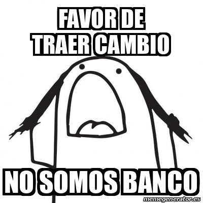 Meme Personalizado - FAVOR DE TRAER CAMBIO NO SOMOS BANCO - 33376052