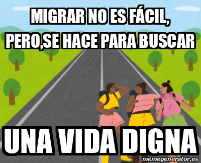 Meme Personalizado - Migrar no es fácil, pero,se hace para buscar una ...