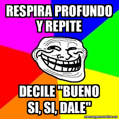 Meme Troll - RESPIRA PROFUNDO Y REPITE DECILE "BUENO SI, SI, DALE" - 33377529