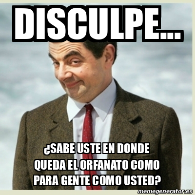 Meme Mr Bean - DISCULPE... ¿SABE USTE EN DONDE QUEDA EL ORFANATO COMO ...