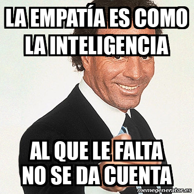 Meme Julio Iglesias - LA EMPATÍA ES COMO LA INTELIGENCIA AL que le ...