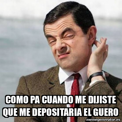 Meme Personalizado - Como pa cuando me dijiste Que me Depositaria el ...