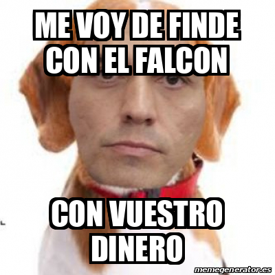 Meme Personalizado - ME VOY DE FINDE CON EL FALCON CON VUESTRO DINERO ...