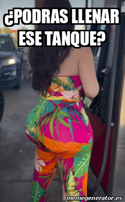 Meme Personalizado - ¿PODRAS LLENAR ESE TANQUE? - 33380508