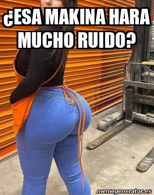 Meme Personalizado - ¿ESA MAKINA HARA MUCHO RUIDO? - 33380528