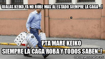 Meme Personalizado - OJALAS KEIKO YA NO ROBE MAS AL ESTADO SIEMPRE LA ...