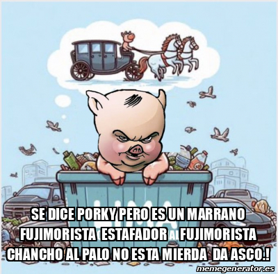 Meme Personalizado - SE DICE PORKY PERO ES UN MARRANO FUJIMORISTA ...