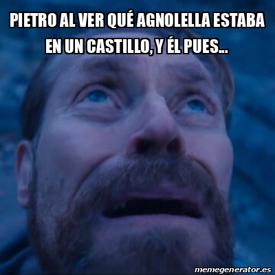 Meme Personalizado - Pietro al ver qué Agnolella estaba en un castillo ...