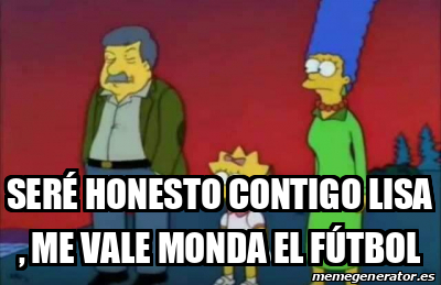 Meme Personalizado - Seré honesto contigo lisa , me vale monda el ...