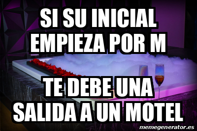 Meme Personalizado - si su inicial empieza por m Te debe una salida a ...