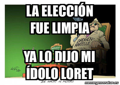 Meme Personalizado - la elección fue limpia Ya lo dijo mi ídolo Loret ...