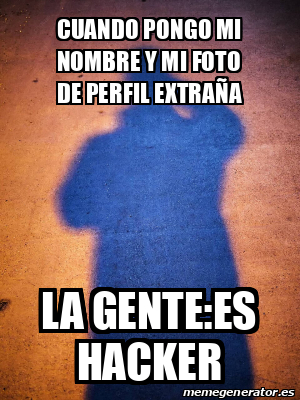 Meme Personalizado - Cuando pongo mi nombre y mi foto de perfil extraña ...