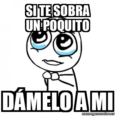 Meme Por favor - Si te sobra un poquito Dámelo a mi - 33383392