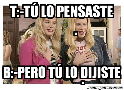Meme Personalizado - T:-Tú lo pensaste . B:-pero tú lo dijiste . - 33383474
