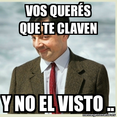Meme Mr Bean - Vos querés que te claven Y no el visto .. - 33383550