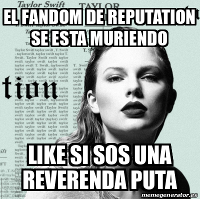 Meme Personalizado - el fandom de reputation se esta muriendo like si ...