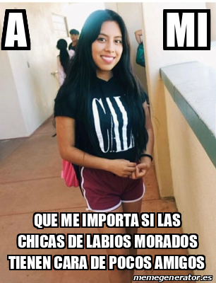 Meme Personalizado - A Mi Que me importa si las chicas de labios ...