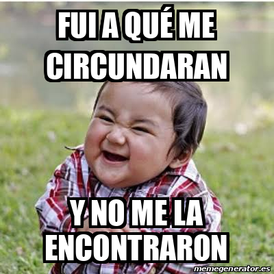 Meme Personalizado - Fui a qué me circundaran Y no me la encontraron ...