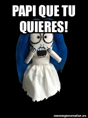 Meme Personalizado - Papi que tu quieres! - 33385497