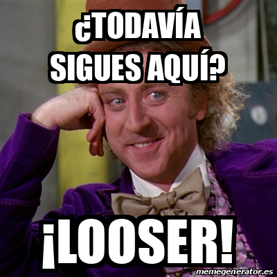 Meme Willy Wonka - ¿Todavía sigues aquí? ¡Looser! - 33385697
