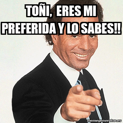 Meme Julio Iglesias - TOÑI, ERES MI PREFERIDA Y LO SABES!! - 33386226