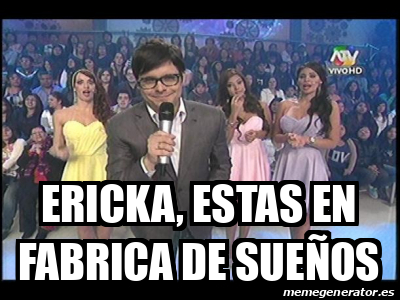 Meme Personalizado - ericka, estas en fabrica de sueños - 33386241