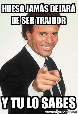 Meme Personalizado - Hueso jamás dejará de ser traidor Y tu lo sabes ...
