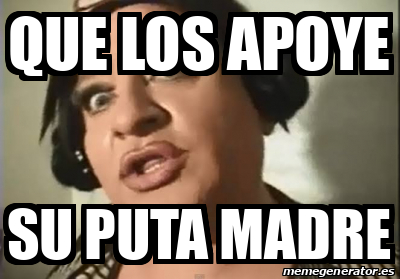 Meme Personalizado - Que los apoye Su puta madre - 33387588