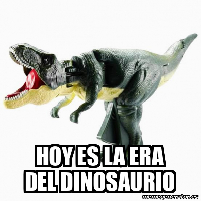 Meme Personalizado - HOY ES LA ERA DEL DINOSAURIO - 33387643