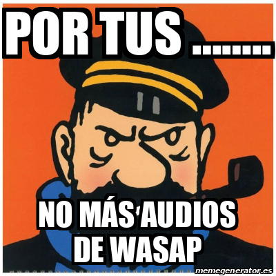 Meme Personalizado - Por tus …….. No más audios de wasap - 33387735